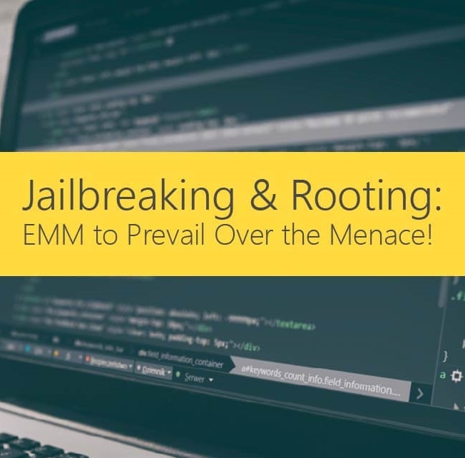 Jailbreaking and Rooting: EMM to Prevail Over the Menace!